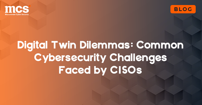 Digital Twin Dilemmas: Common Cybersecurity Challenges Faced by CISOs ...